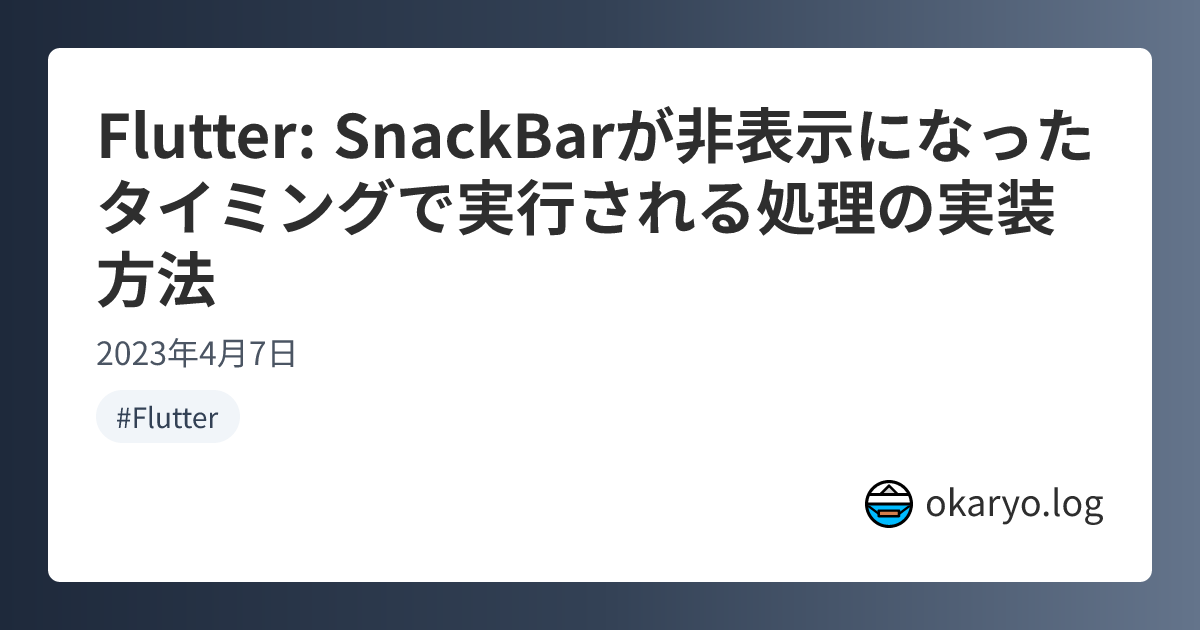 Flutter: SnackBarが非表示になったタイミングで実行される処理の実装方法 | okaryo.log