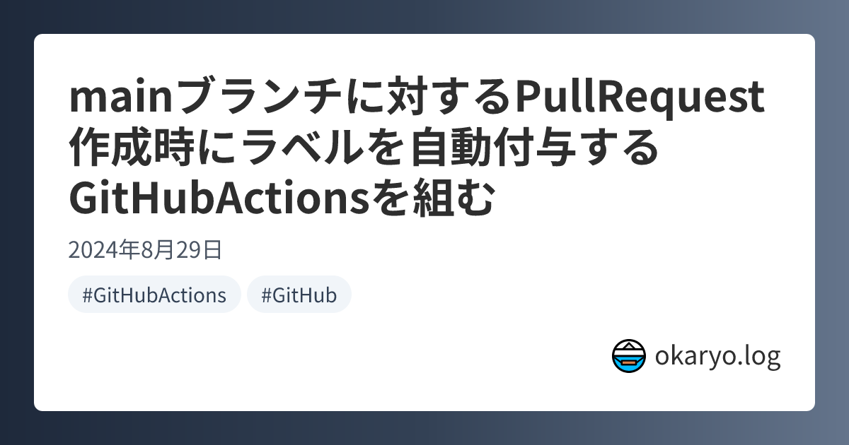 mainブランチに対するPullRequest作成時にラベルを自動付与するGitHubActionsを組む | okaryo.log